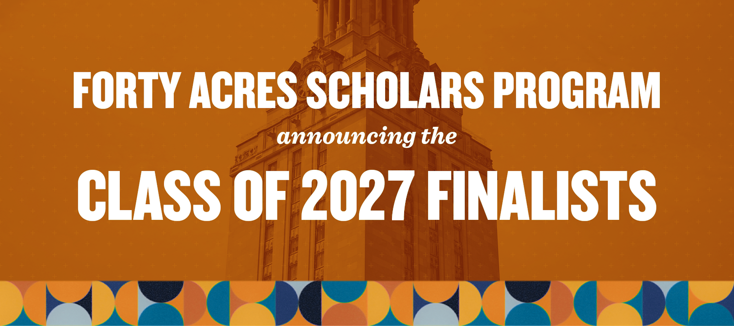 Forty Acres Scholars Program Class of 2027 Finalists | Texas Exes
